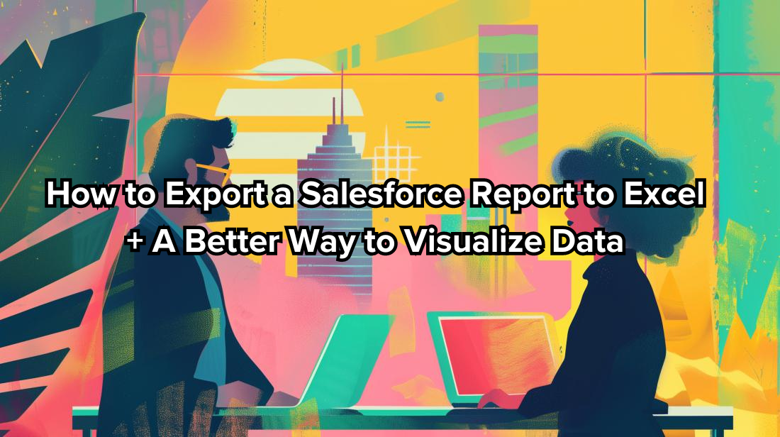 How to Export a Salesforce Report to Excel + A Better Way to Visualize Data